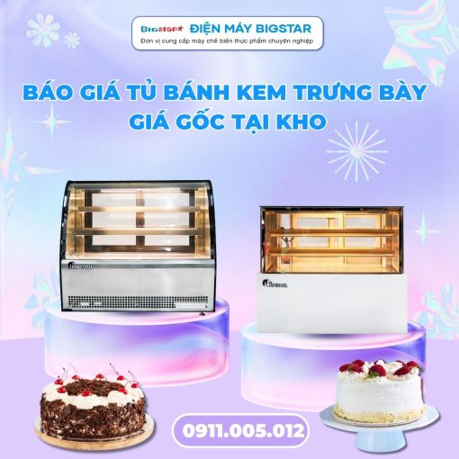Báo giá tủ bánh kem trưng bày giá gốc tại kho T05/2026